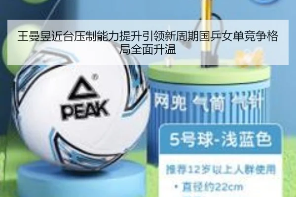 王曼昱近台压制能力提升引领新周期国乒女单竞争格局全面升温 - 威尼斯人